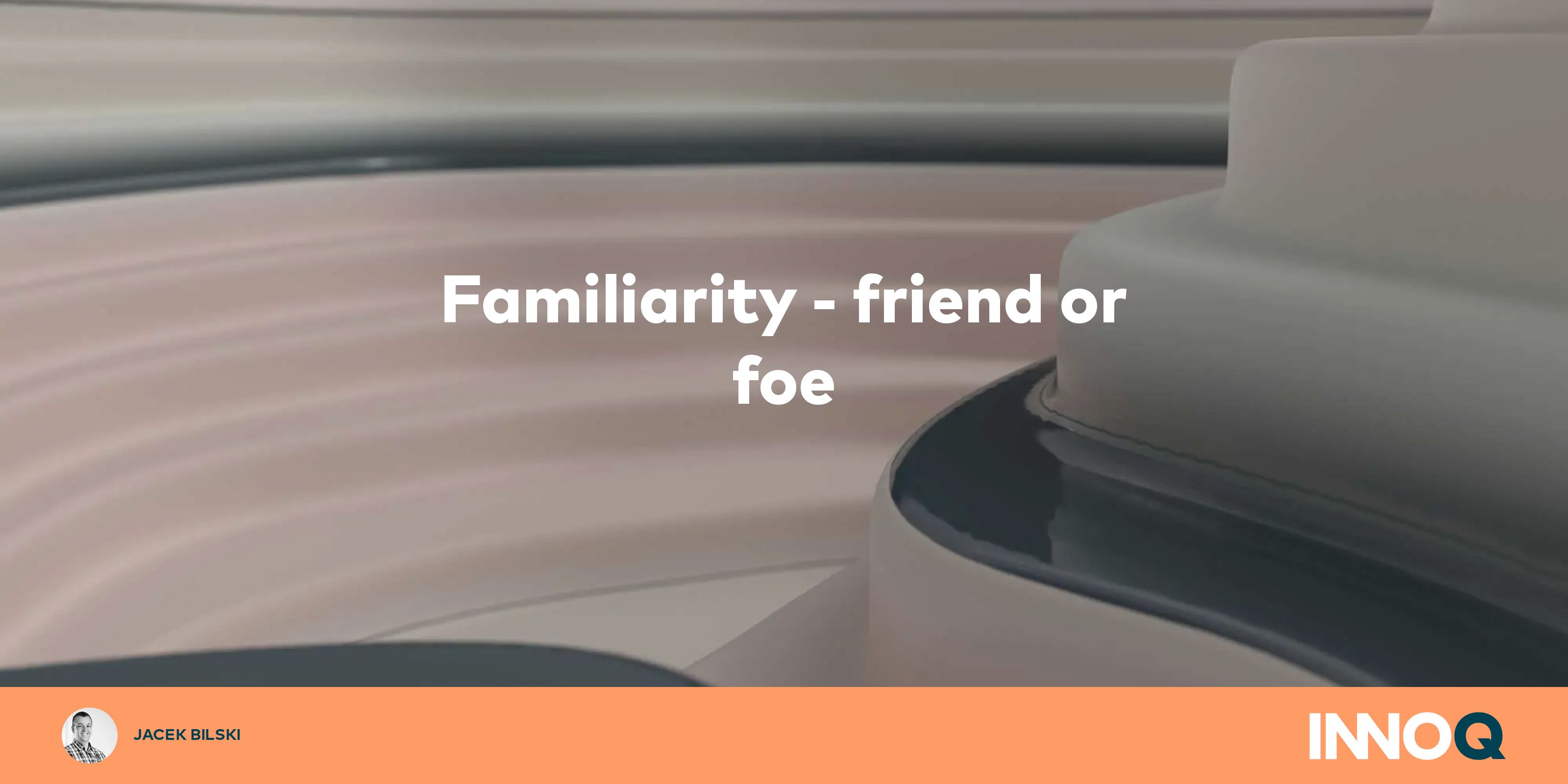 Familiarity - friend or foe – INNOQ